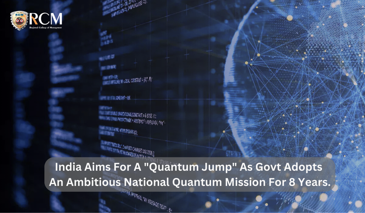 India aims for a "Quantum Jump" as Govt. adopts an ambitious National Quantum Mission for 8 years.